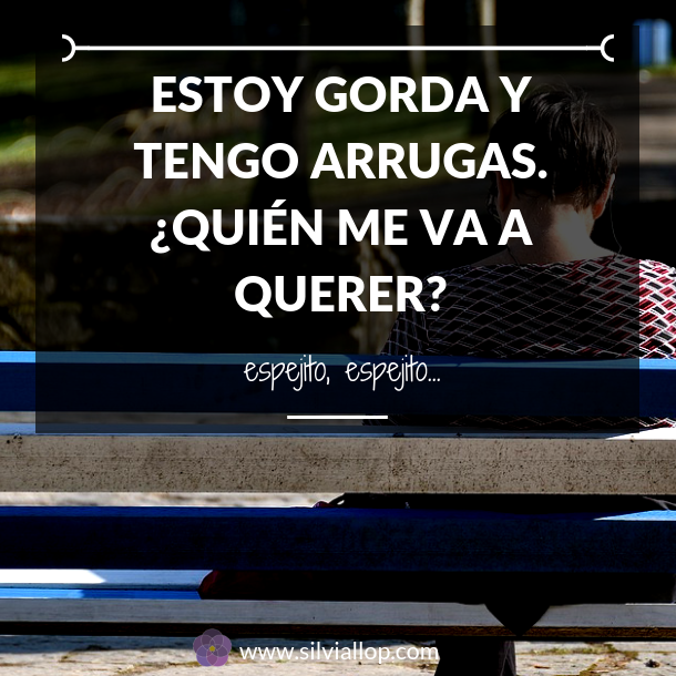 Estoy gorda y tengo arrugas. ¿Quién me va a querer? – SILVIA LLOP ...